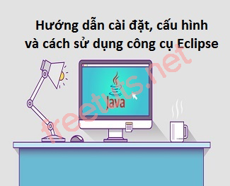 Hướng dẫn cài đặt, cấu hình và cách sử dụng Eclipse