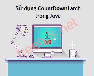 Sử dụng CountDownLatch trong Java - Freetuts